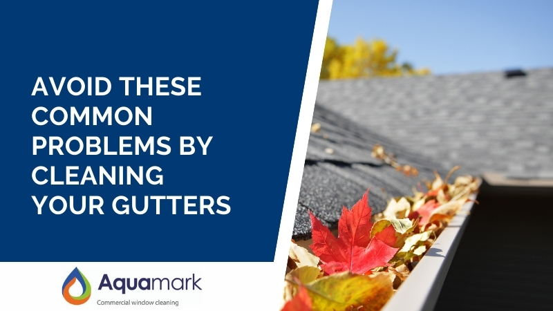 Avoid These Common Problems By Cleaning Your Gutters - Aquamark
